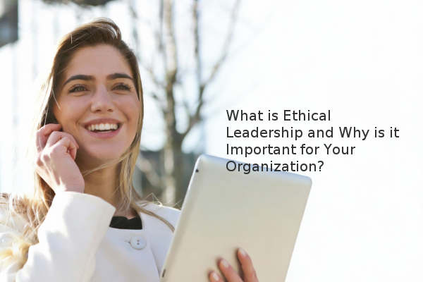 What is Ethical Leadership and Why is it Important for Your ...